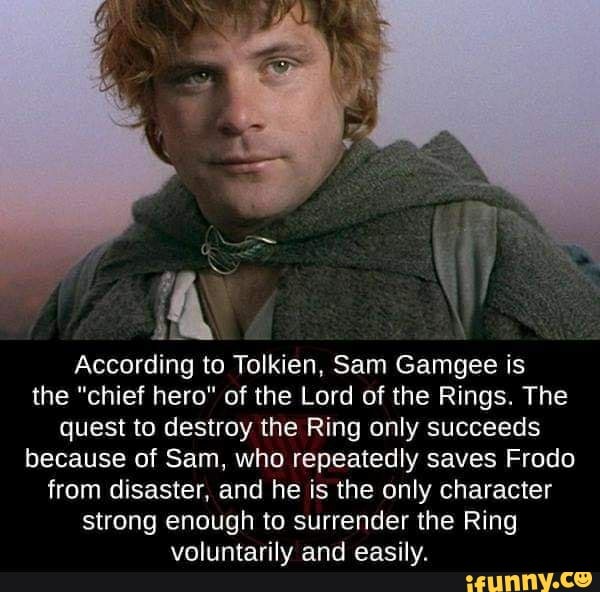 According to Tolkien, Sam Gamgee is the "chief hero" of the Lord of the ...