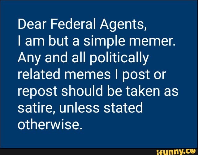 Dear Federal Agents, I am but a simple memer. Any and all politically ...