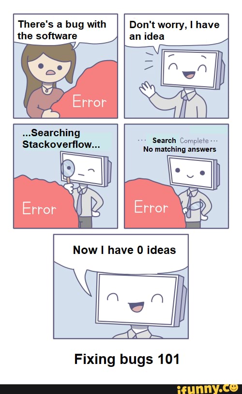 There's a bug with the software y Don't worry, I have Fixing bugs 101 ...