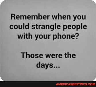 Remember when you could strangle people with your phone? Those were the ...