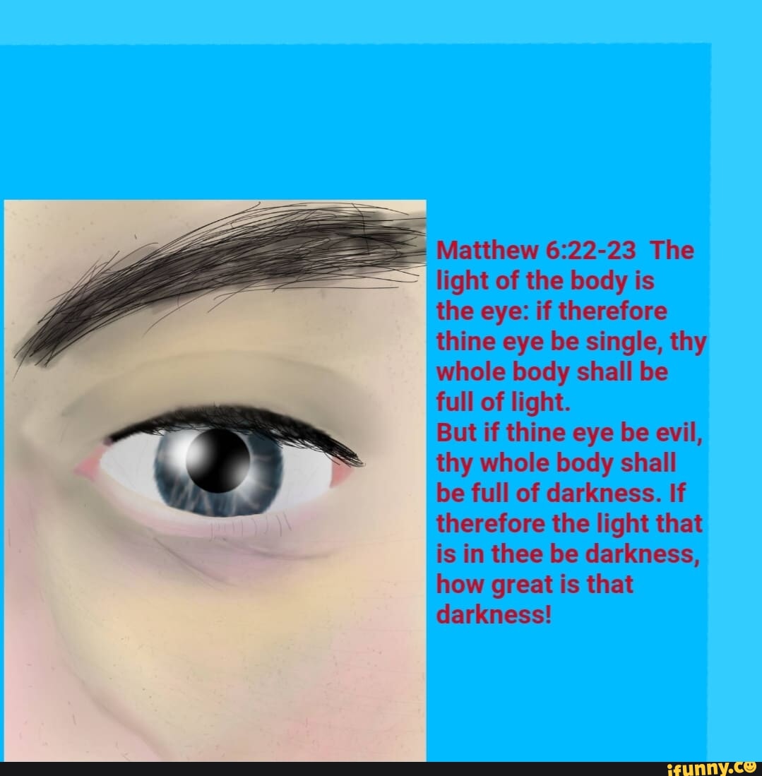 Matthew The light of the body is the eye: if therefore thine eye be ...