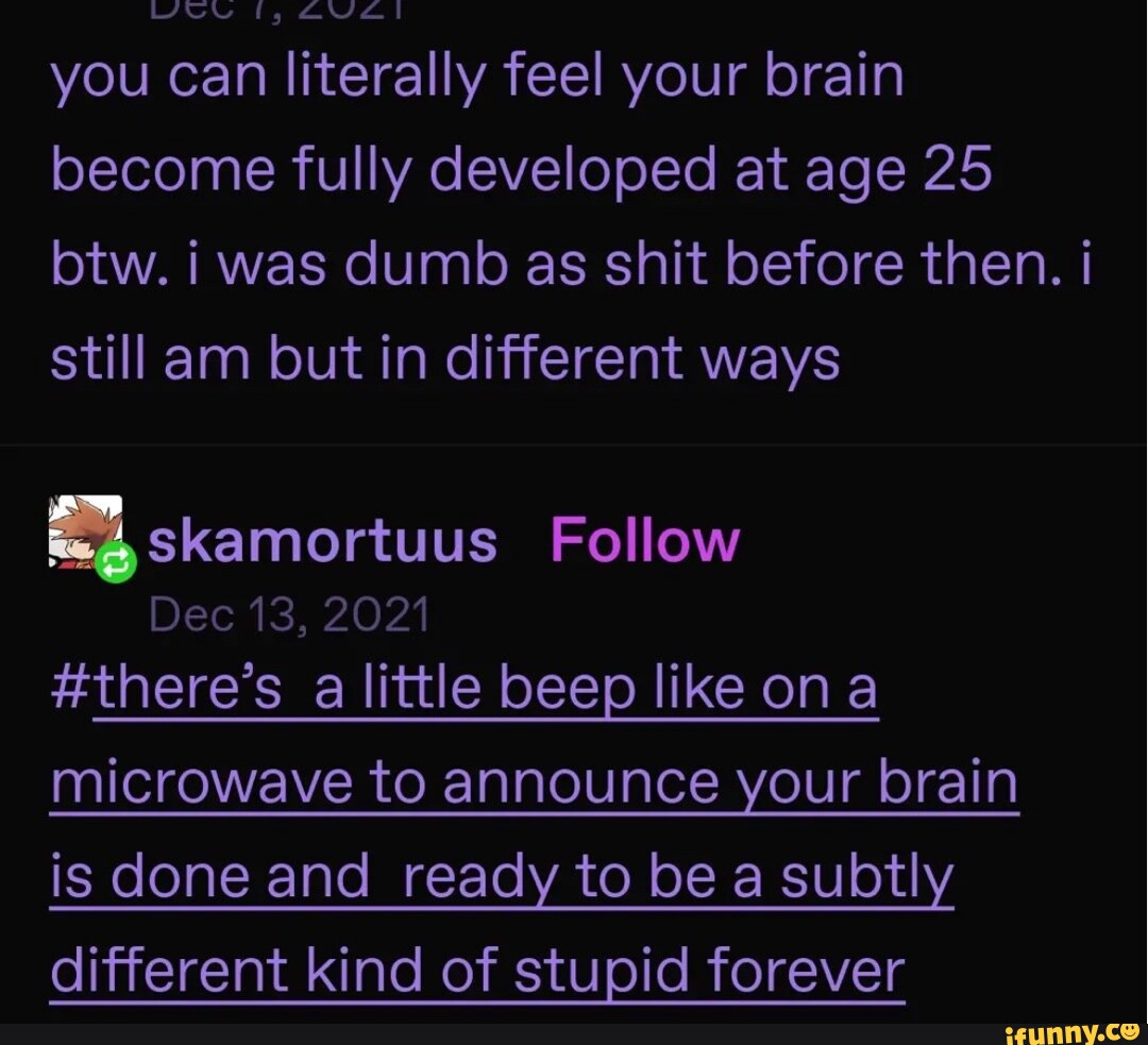 LAG you can literally feel your brain become fully developed at age 25 ...