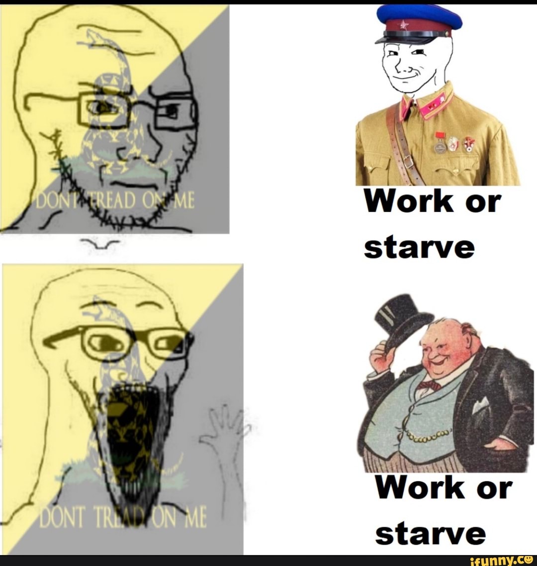 Work or starve Or - iFunny