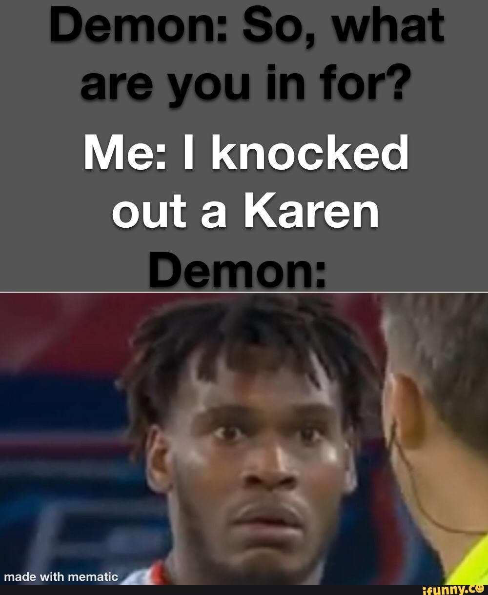 Denion: So, VOU for? Me: I knocked out a Karen Dem - iFunny