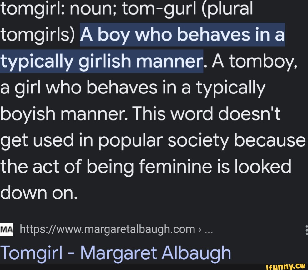 Tomgirl: noun; tom-gurl (plural tomgirls) A boy who behaves in a ...