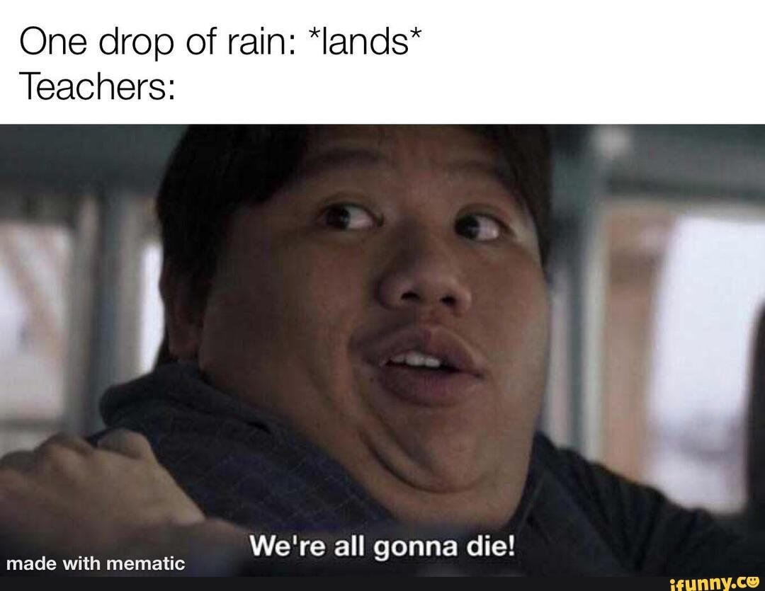 One drop of rain: *lands* Teachers: We're all gonna die! - iFunny