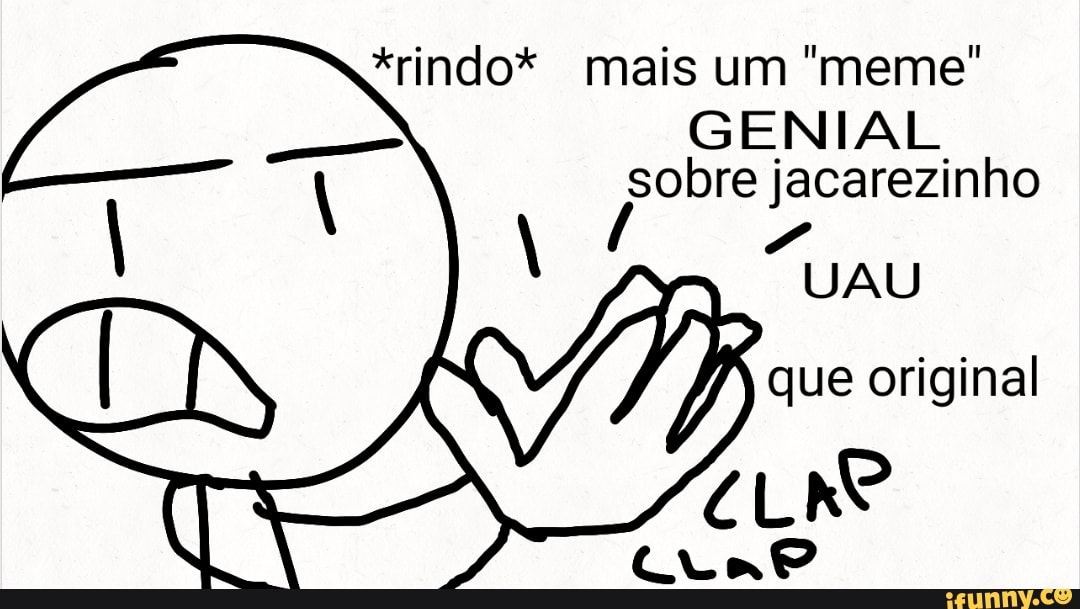 *rindo* mais um "meme" GENIAL, sobre jacarezinho UAU que original - )