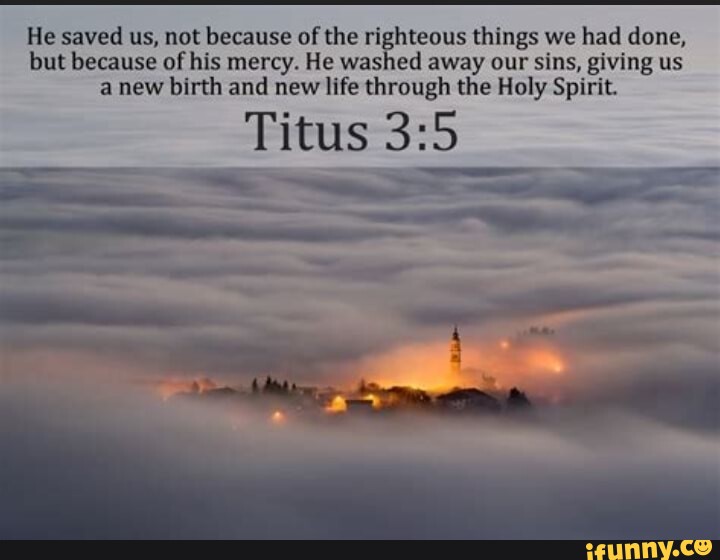 He saved us, not because of the righteous things we had done, but ...