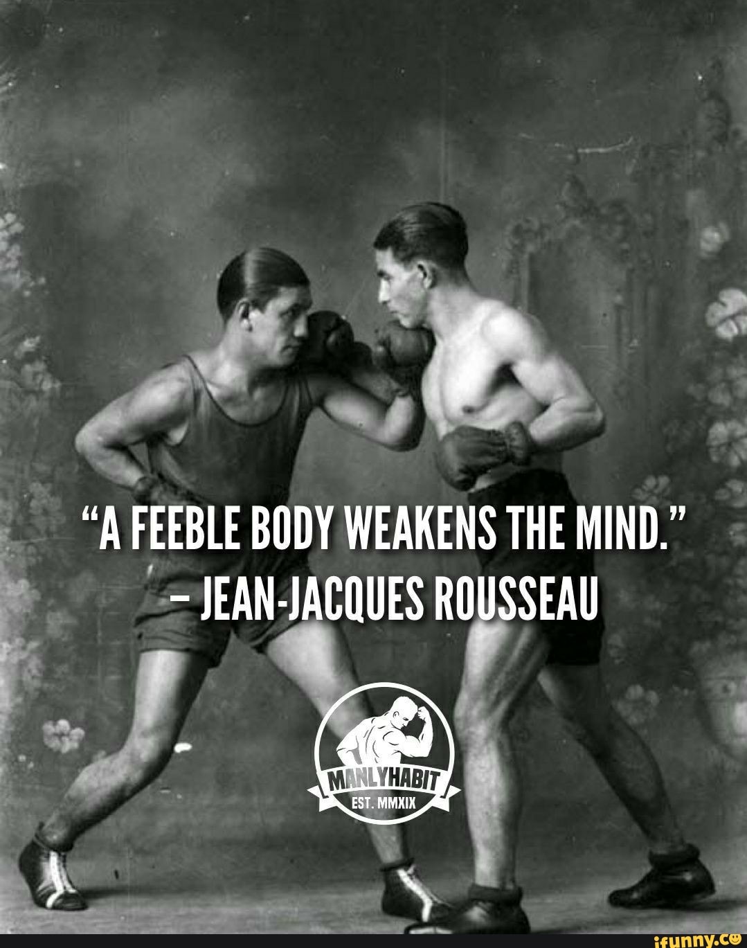"A FEEBLE BODY WEAKENS THE MIND." JEAN-JACQUES ROUSSEAU - iFunny