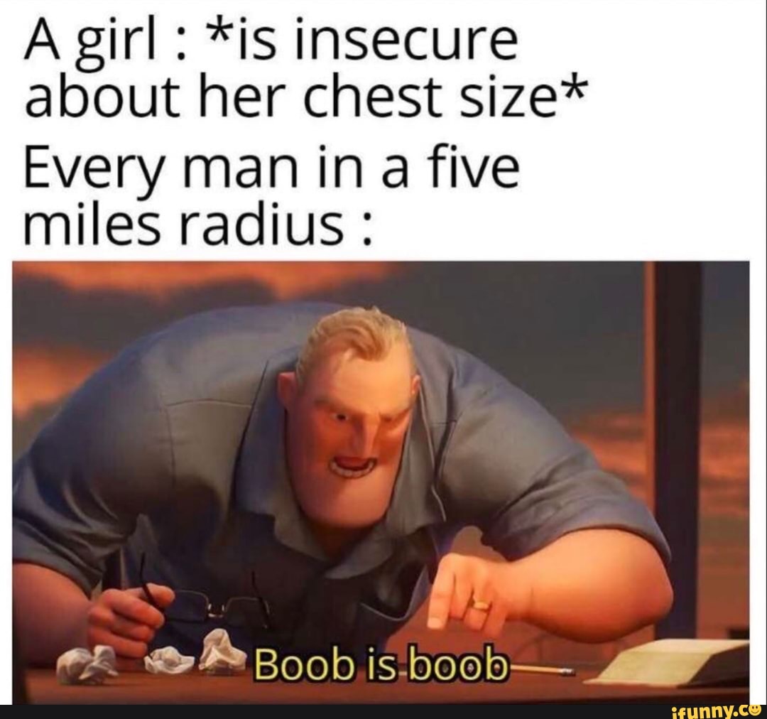 A girl *is insecure about her chest size* Every man ina five miles ...