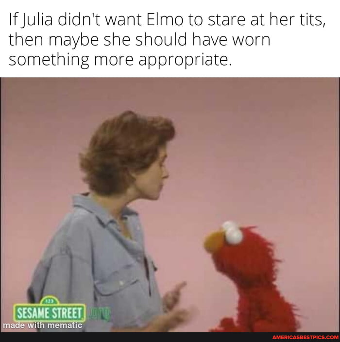 If Julia didn't want Elmo to stare at her tits, then maybe she should ...