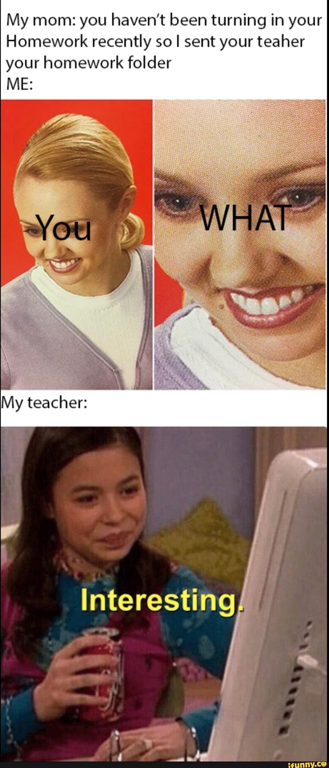 My mom: you haven't been turning in your Homework recently so I sent ...