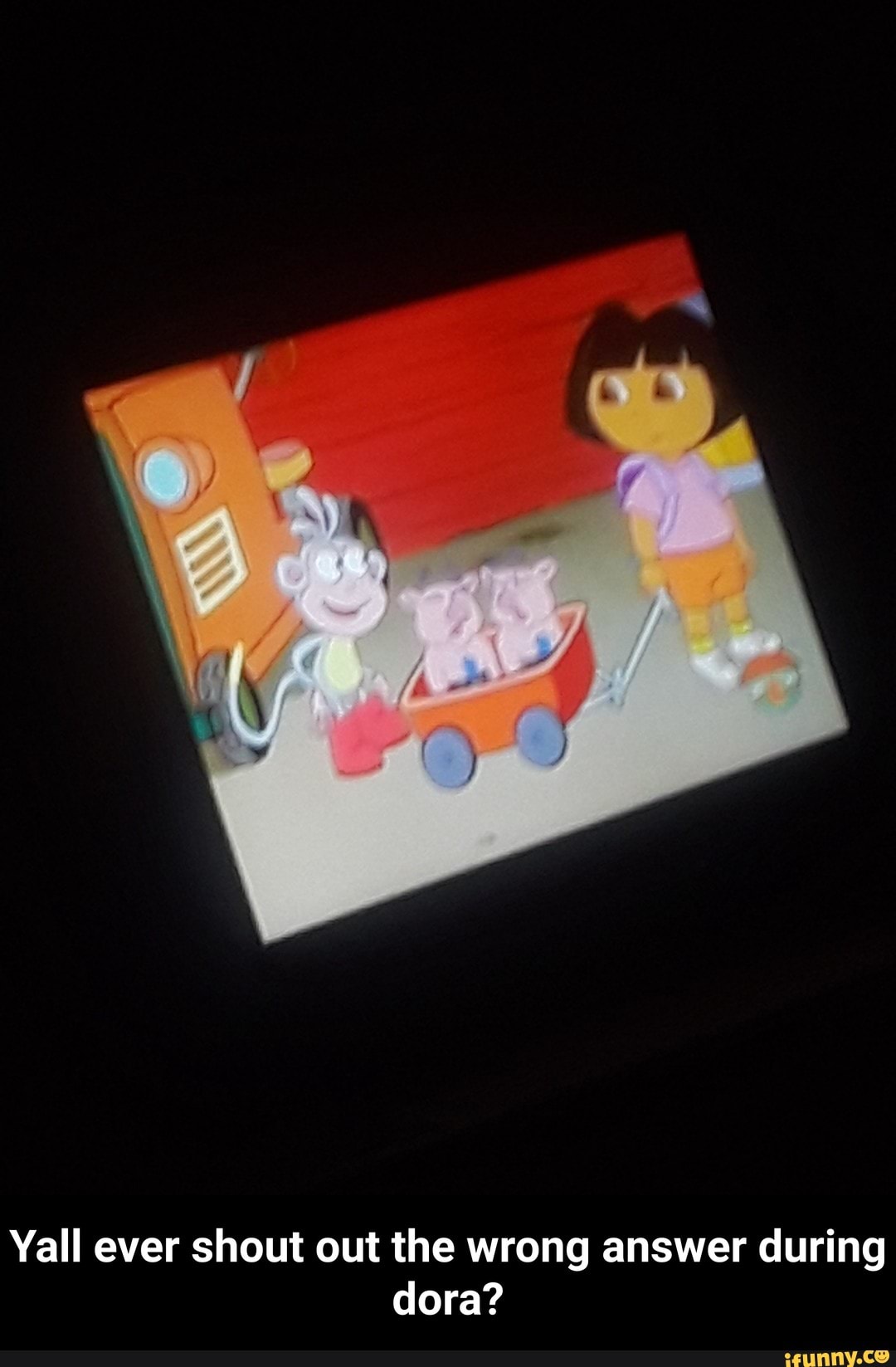 YaII ever shout out the wrong answer during dora? - Yall ever shout out ...