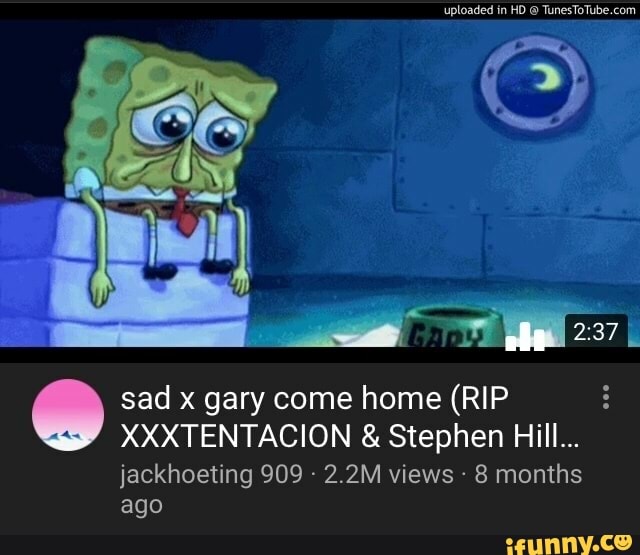 Sad x gary come home (RIP XXXTENTACION & Stephen Hill... - iFunny
