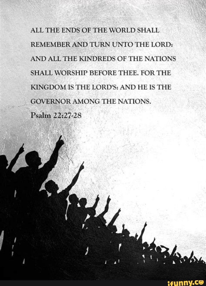 ALL THE ENDS OF THE WORLD SHALL REMEMBER AND TURN UNTO THE LORD: AND ...