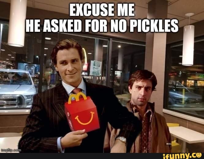 EXCUSE ME HE ASKED FOR NO PICKLES 