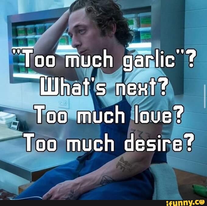 "Too much garlic'? What's next? Too much love? Too much desire? - iFunny