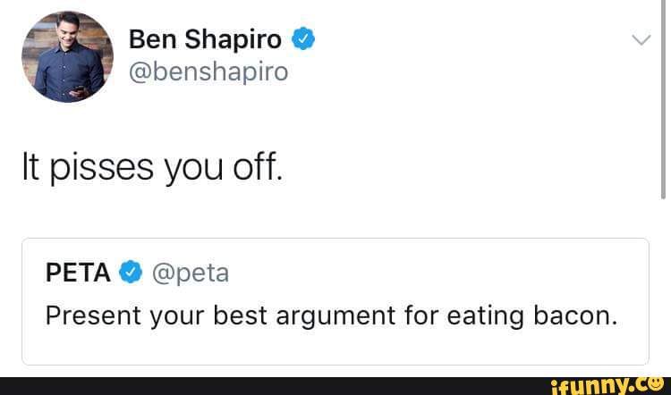 Ben Shapiro @ @benshapiro It pisses you off. PETA @ @peta Present your ...