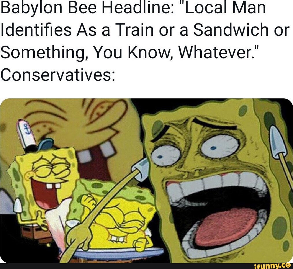 Babylon Bee Headline: Local Man Identifies As a Train or a Sandwich or ...