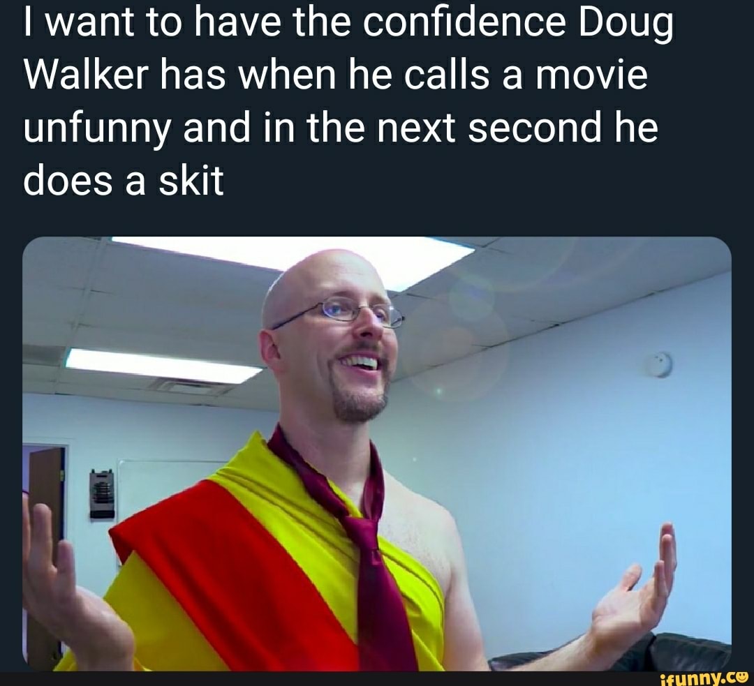 I want to have the confidence Doug Walker has when he calls a movie ...