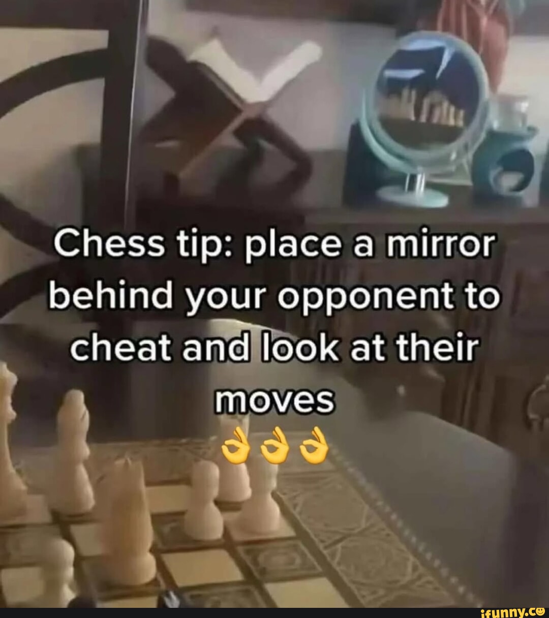 Chess tip: place a mirror behind your opponent to cheat and look at ...