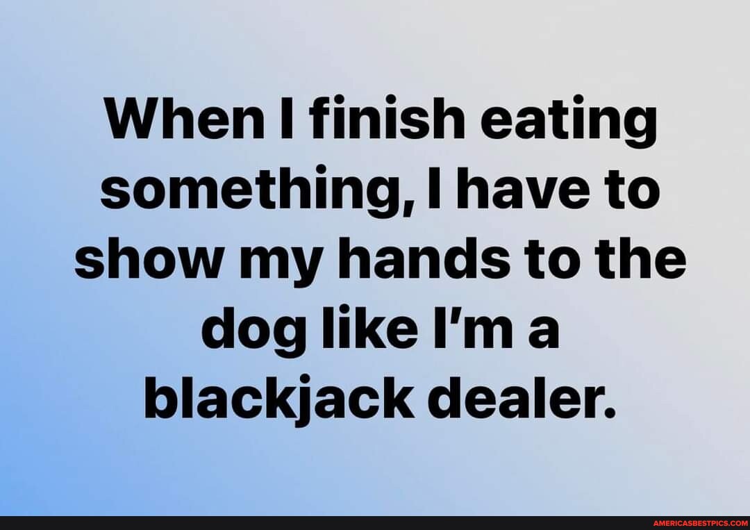When finish eating something, I have to show my hands to the dog like I ...