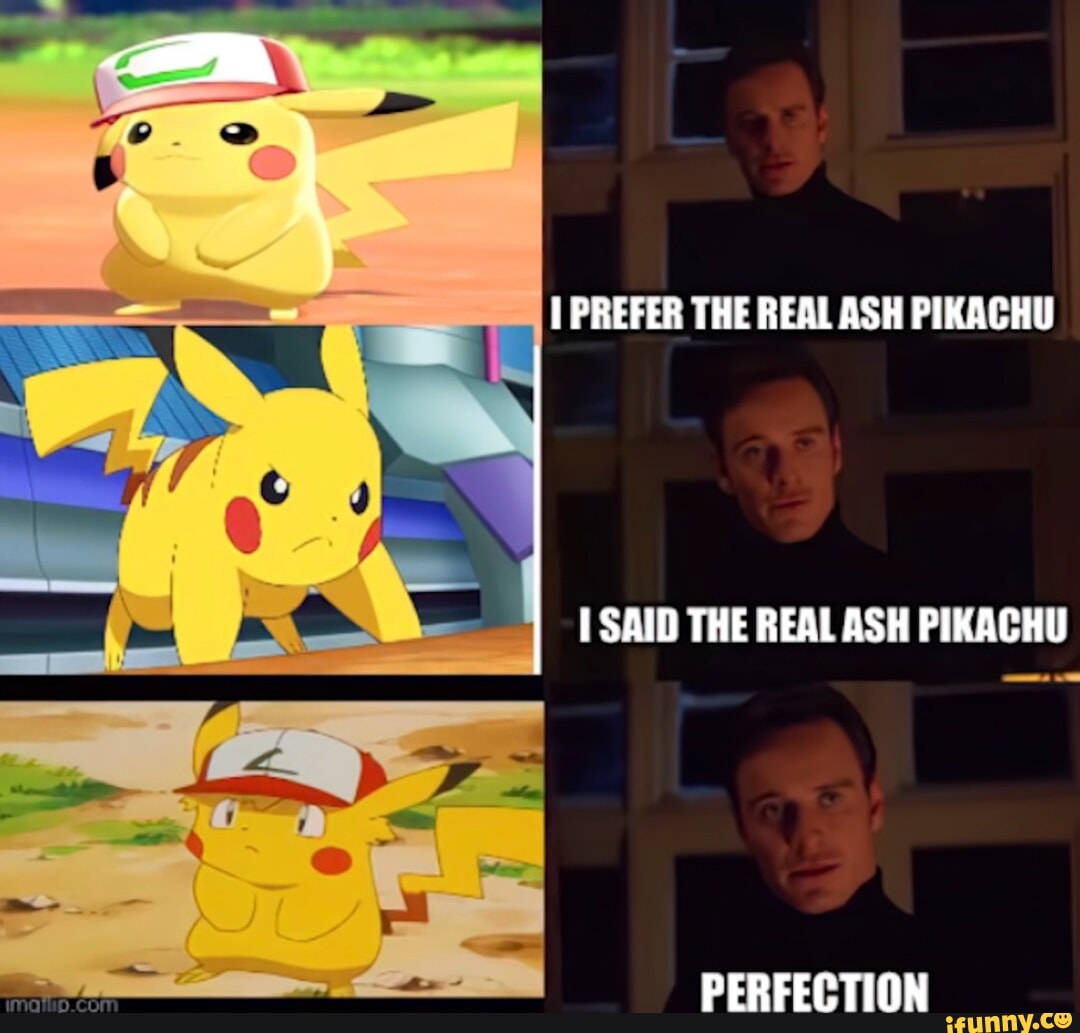 PREFER THE REAL ASH PIKACHU SAID THE REAL ASH PIKACHU PERFECTION - iFunny