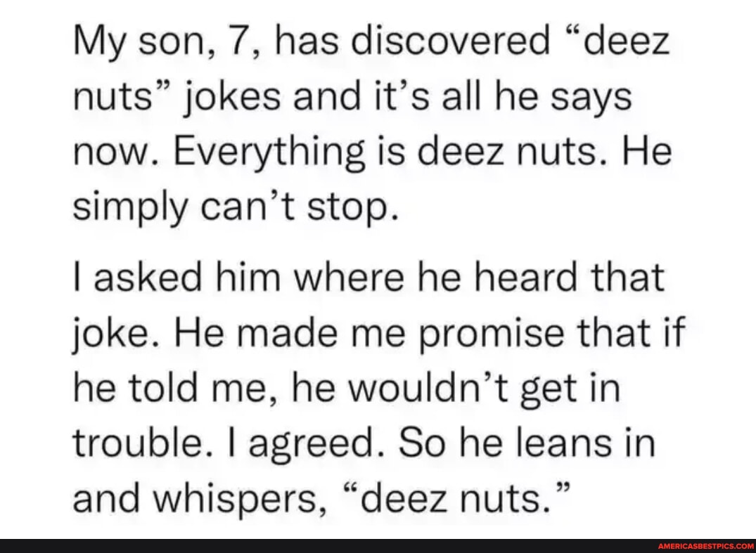 My son, 7, has discovered "deez nuts" jokes and it's all he says now ...
