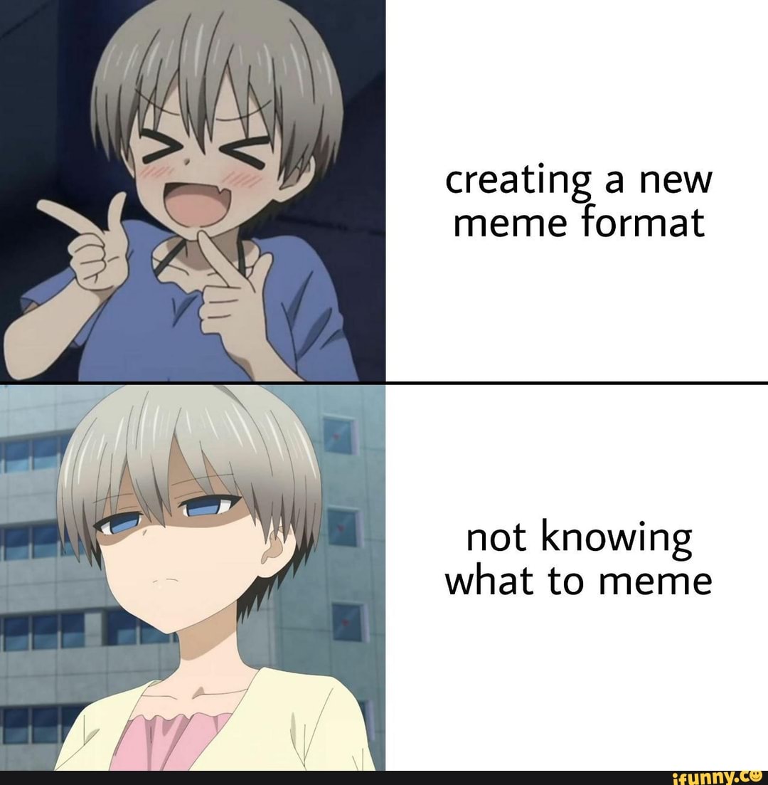 Creating a new meme format not knowing what to meme - iFunny