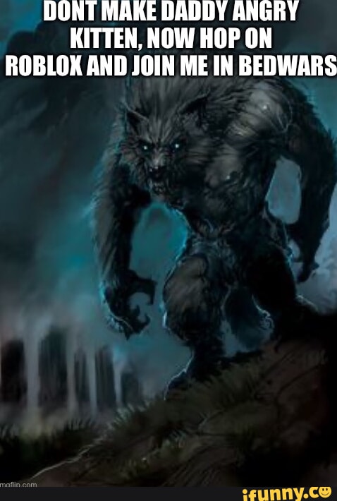 DONT MAKE DADDY ANGRY KITTEN, NOW HOP ON ROBLOX AND JOIN ME IN BEDWARS ...