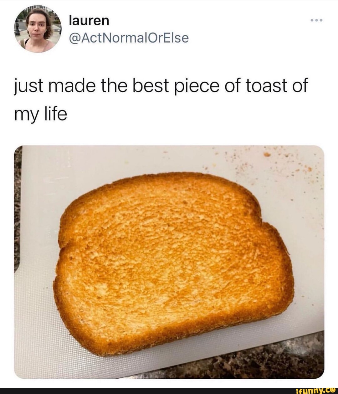 Just made the best piece of toast of my life - iFunny