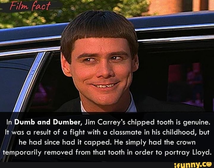 In Dumb and Dumber, Jim Carrey's chipped footh is genuine. It was a ...