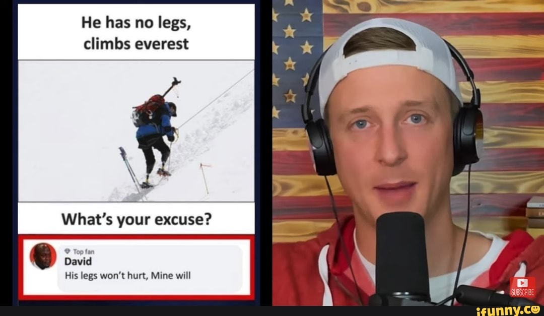 He has no legs, climbs everest What's your excuse? David His legs won't ...