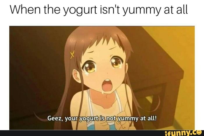 When the yogurt isn't yummy at all Geez, your yogurtfsnt yum'my at all ...