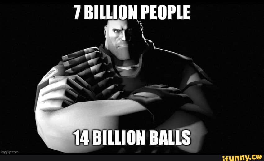7 BILLION PEOPLE 14 BILLION BALLS - iFunny