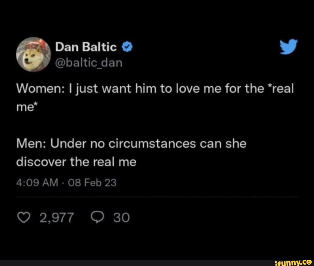 Dan Baltic @ @baltic dan Women: I just want him to love me for the *real me Men: Under no ...