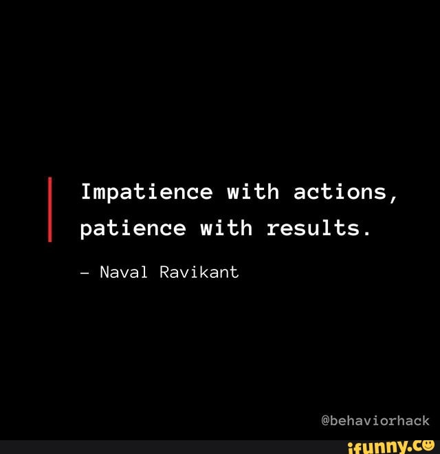 Impatience with actions, patience with results. @behaviorhack Naval ...