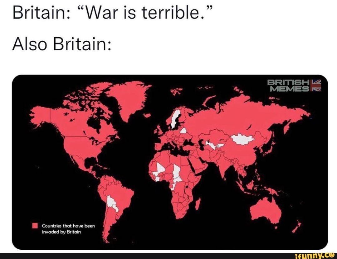 Britain: "War is terrible." BRITISH MEMES Also Britain: Countries that ...