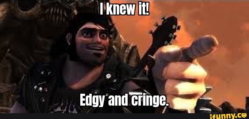 Knew it! Edgy and cringe. - iFunny