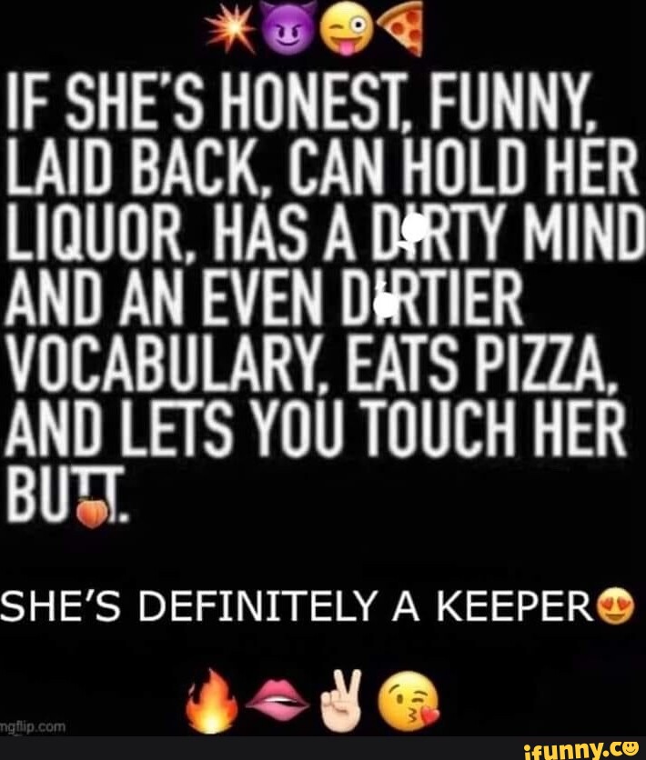 IF SHE'S HONEST, FUNNY, LAID BACK, CAN HOLD HER LIQUOR, HAS A MIND AND ...