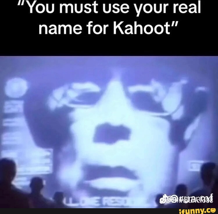 You must use your real name for Kahoot" - iFunny