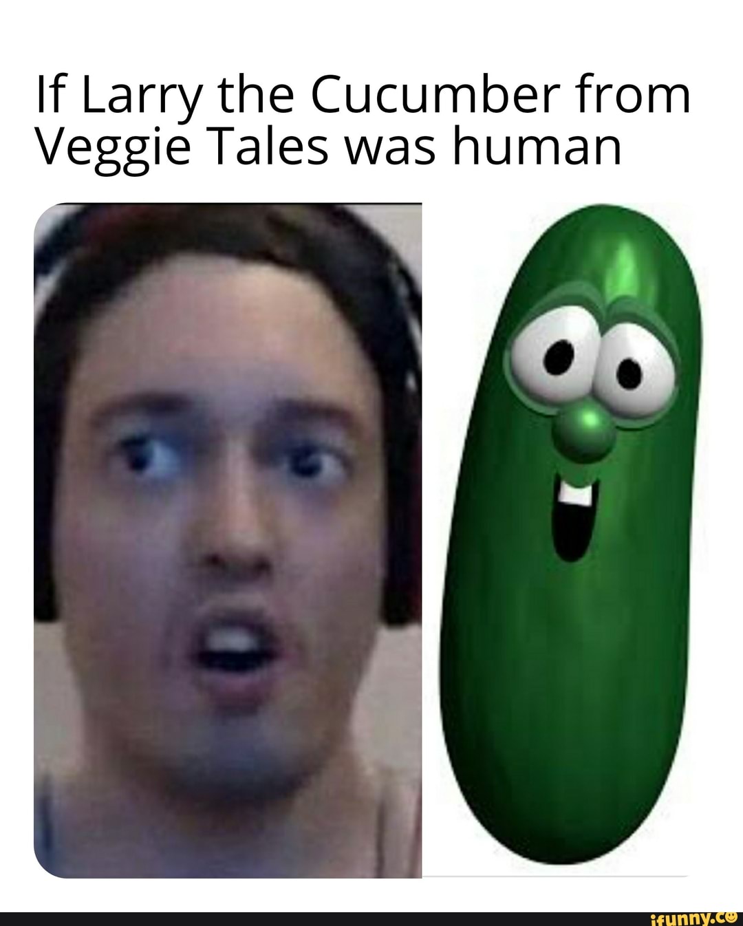 If Larry the Cucumber from Veggie Tales was human - iFunny