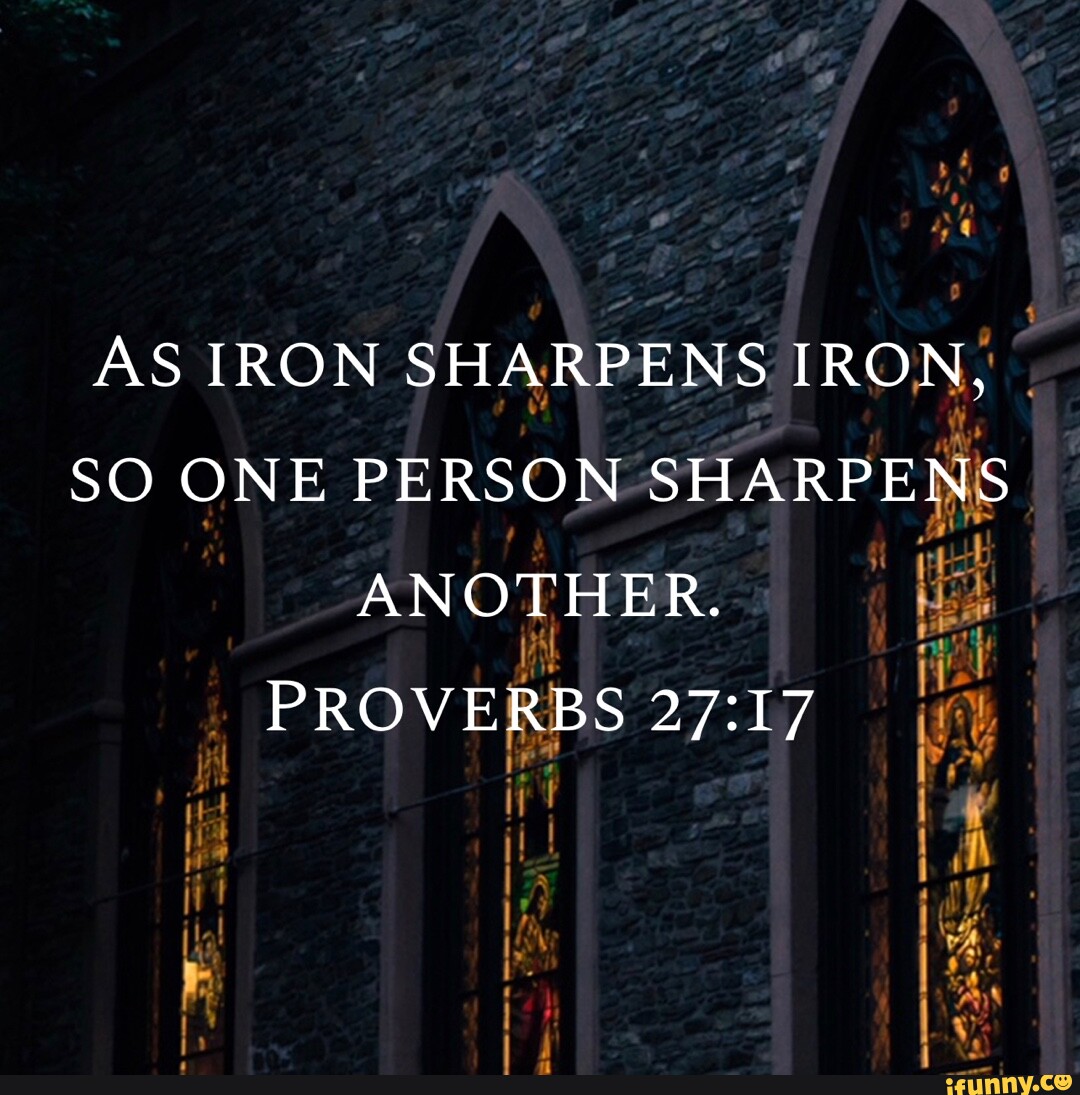 AS IRON SHARPENS IRON, SO ONE PERSON SHARPENS ANOTHER. PROVERBS I I - iFunny Brazil
