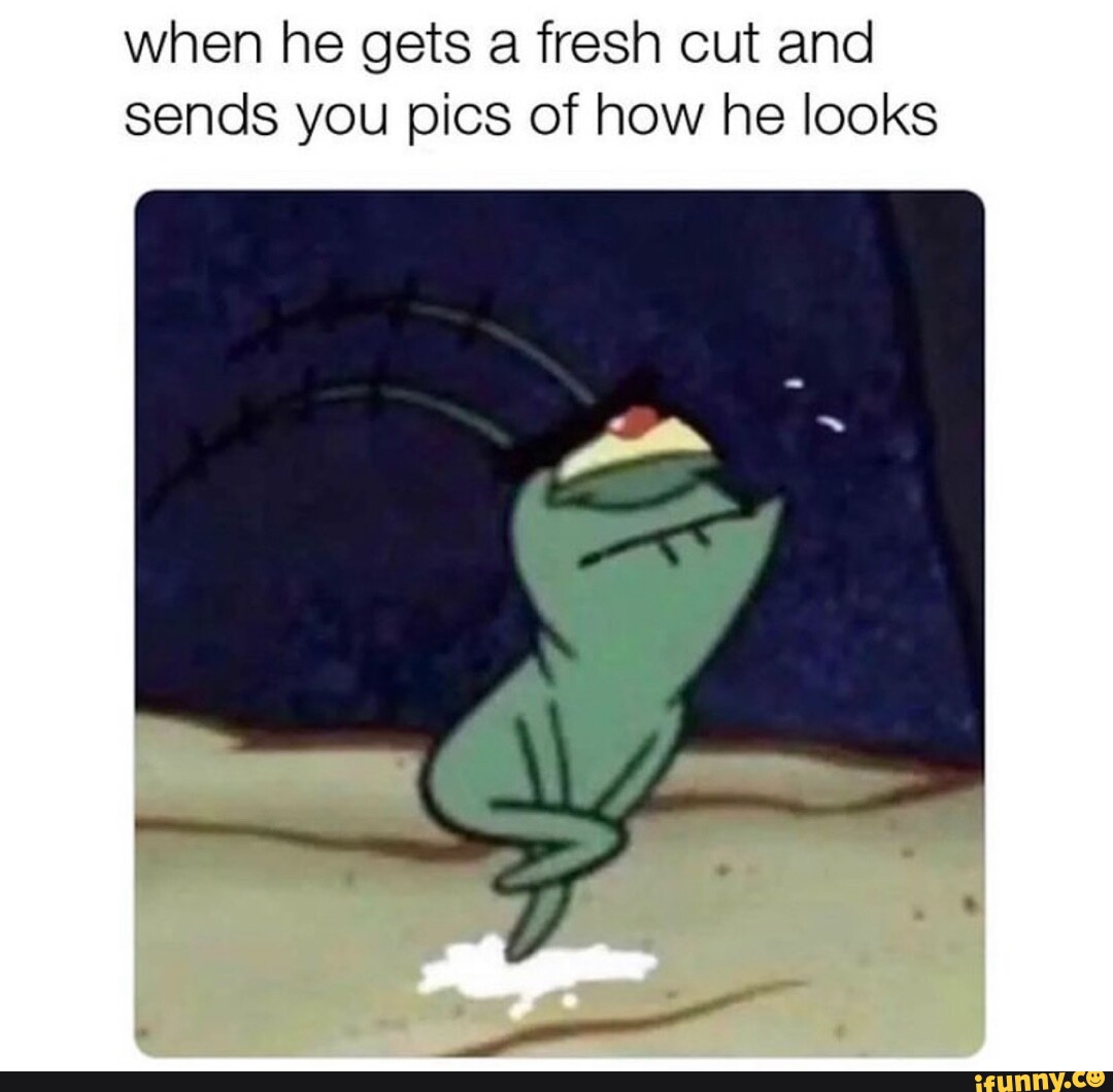 When he gets a fresh cut and sends you pics of how he looks - iFunny