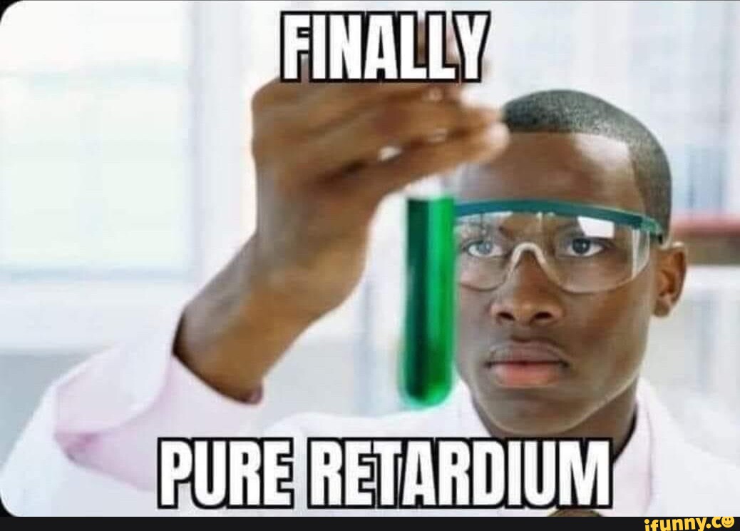 FINALLY PURE RETARDIUM - iFunny