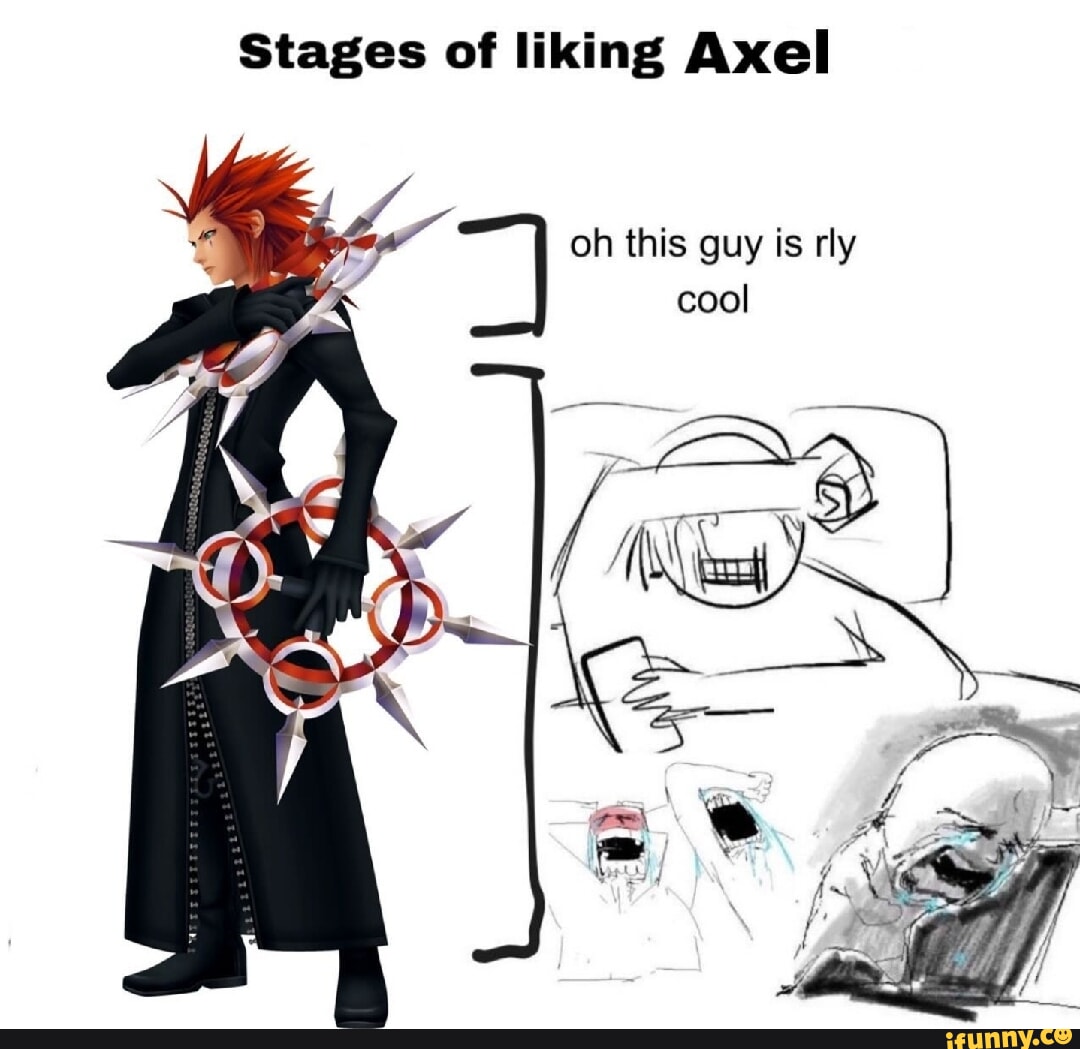 Stages of liking Axel oh this guy is rly cool - iFunny
