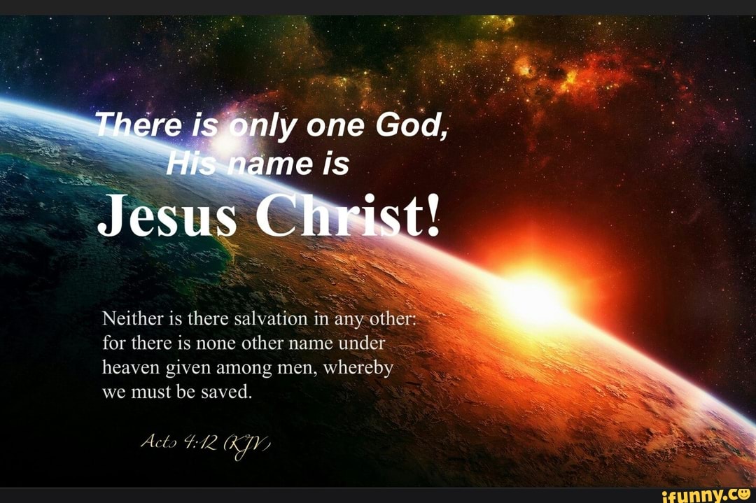 There is only one God, His name is Jesus Christ! Neither is there ...