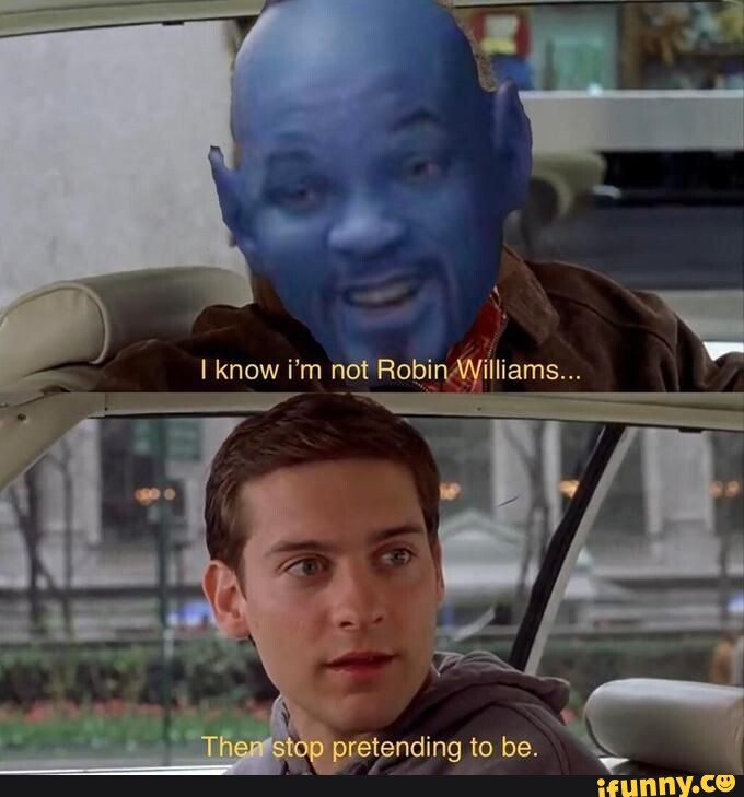 DAMN MAN - know i'm not Robin VWilliams.. Ther'sigp pretending to be ...