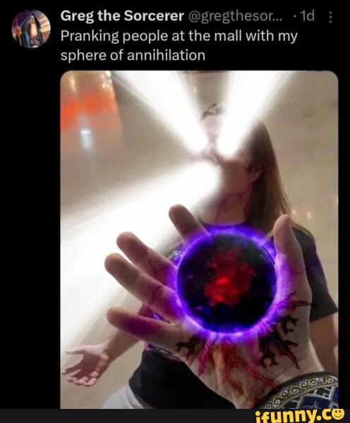 Greg the Sorcerer @gregthesor... -id Pranking people at the mall with my sphere of annihilation ...