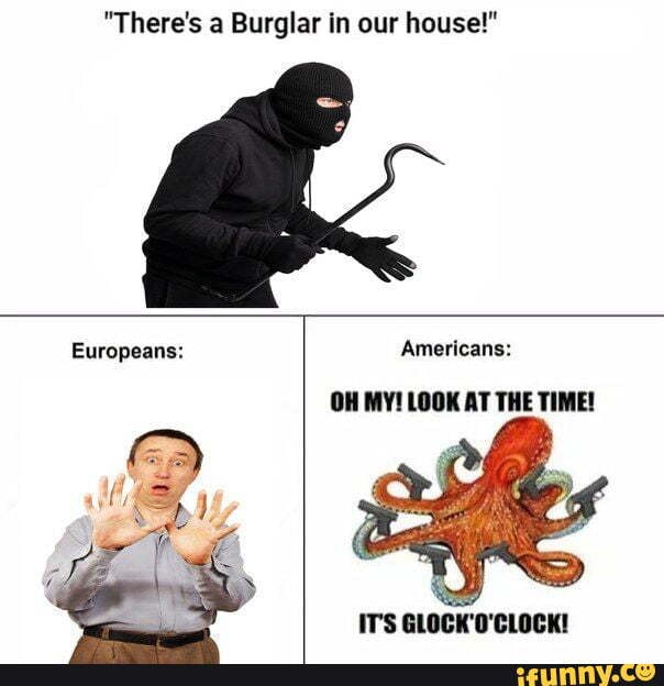 "There's a Burglar in our house!" Europeans: Americans: OH MY! LOOK AT ...